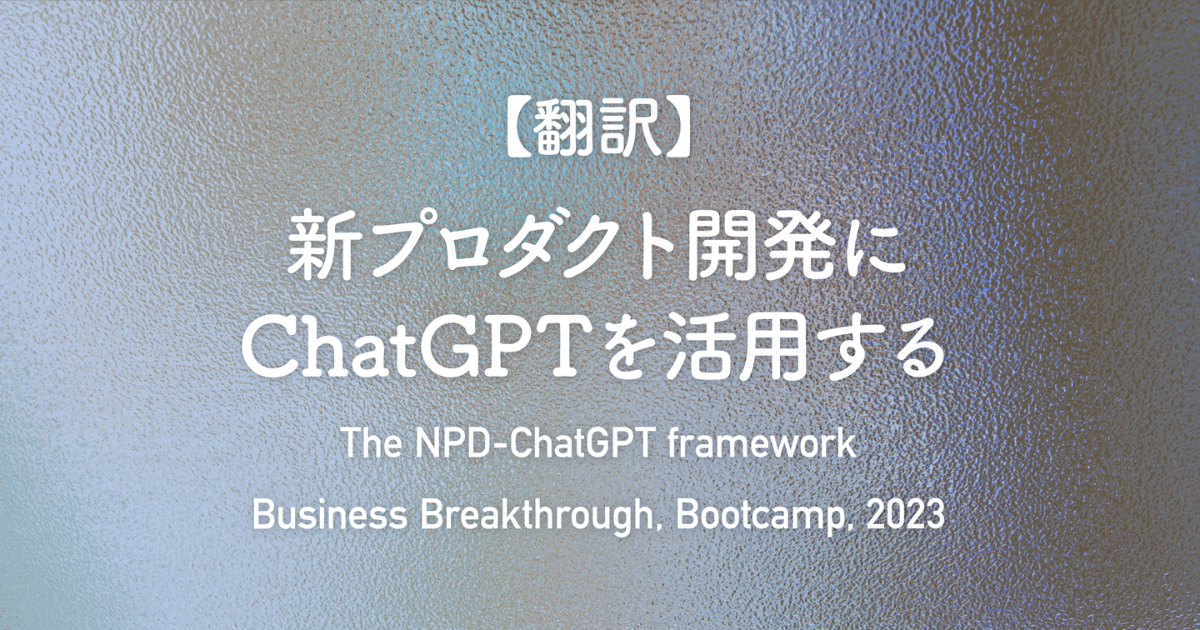 【翻訳】 新プロダクト開発に ChatGPTを活用する（Business Breakthrough, Bootcamp, 2023） - 体験とデザイン、スタートアップおよびマネジメントについて