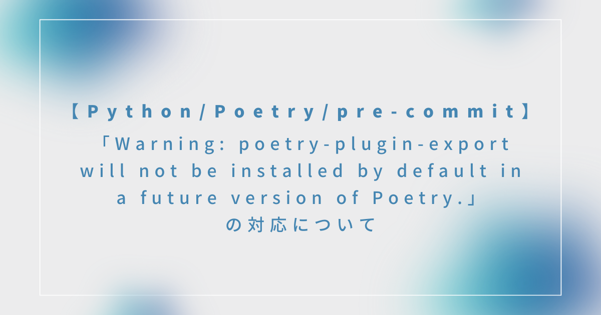 「Warning: poetry-plugin-export will not be installed by default in a future version of Poetry.」の ...