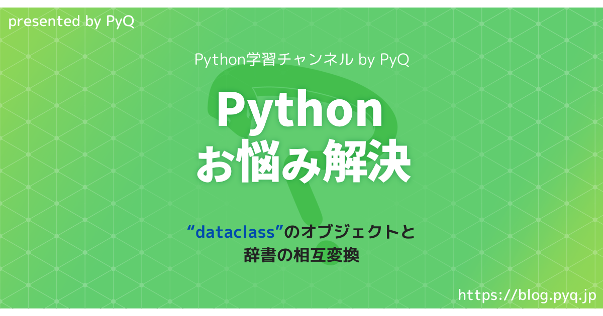 Pythonのdataclassのオブジェクトと辞書の相互変換 - Python学習チャンネル by PyQ