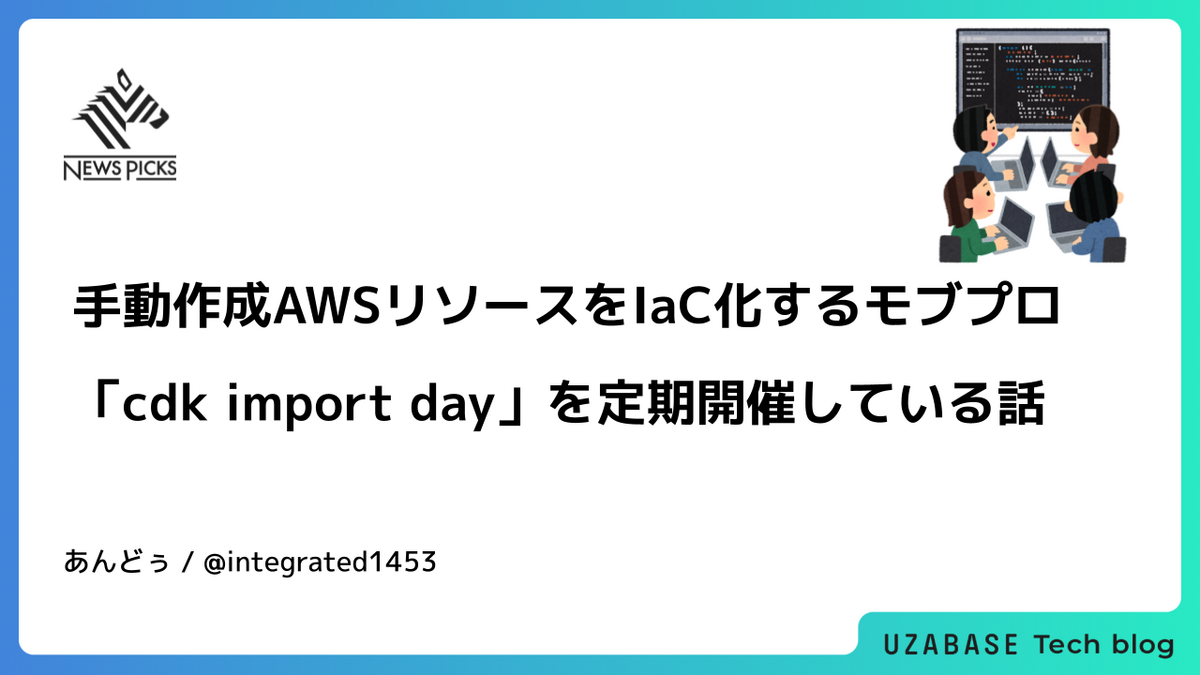 手動作成AWSリソースをIaC化するモブプロ「cdk import day」を定期開催している話 - Uzabase for Engineers