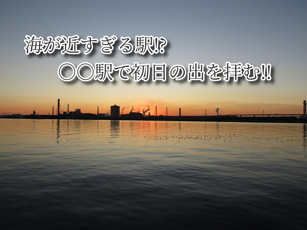 海が近すぎる駅!?〇〇で初日の出を拝む!! - inuponkun’s blog