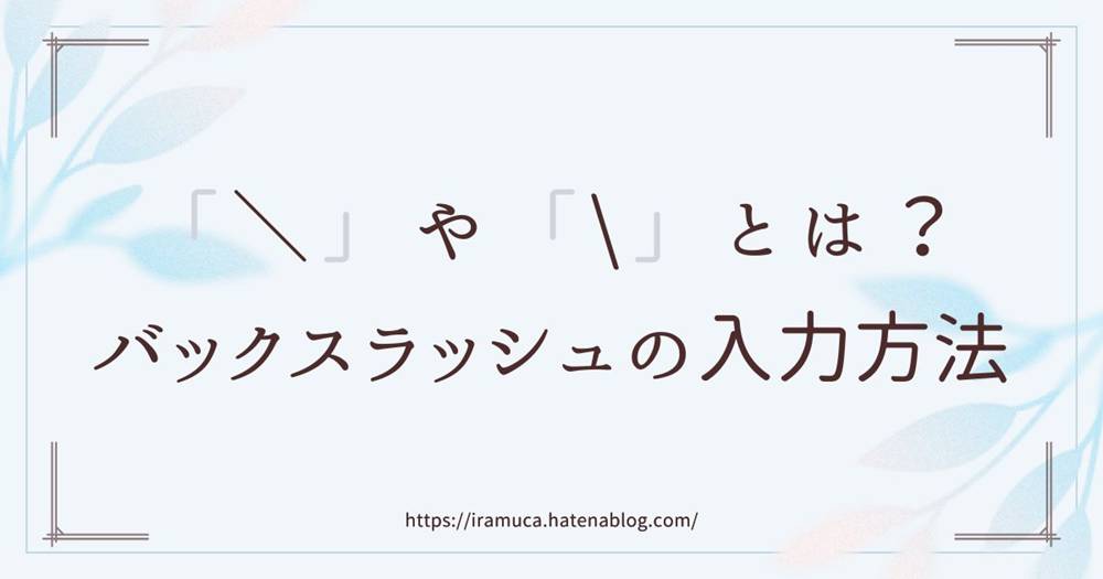 バックスラッシュ（\）とは？半角の打ち方と円マークになる理由【Mac対応】 - くらしのナゾ帳