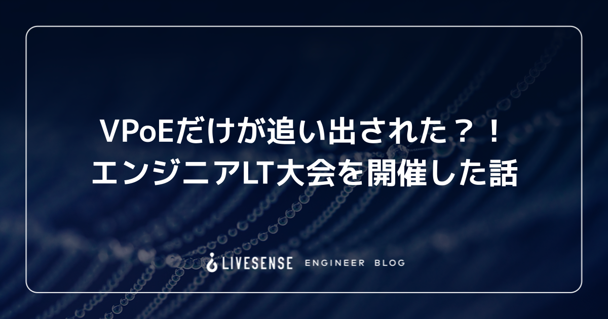 VPoEだけが追い出された？！エンジニアLT大会を開催した話 - LIVESENSE ENGINEER BLOG