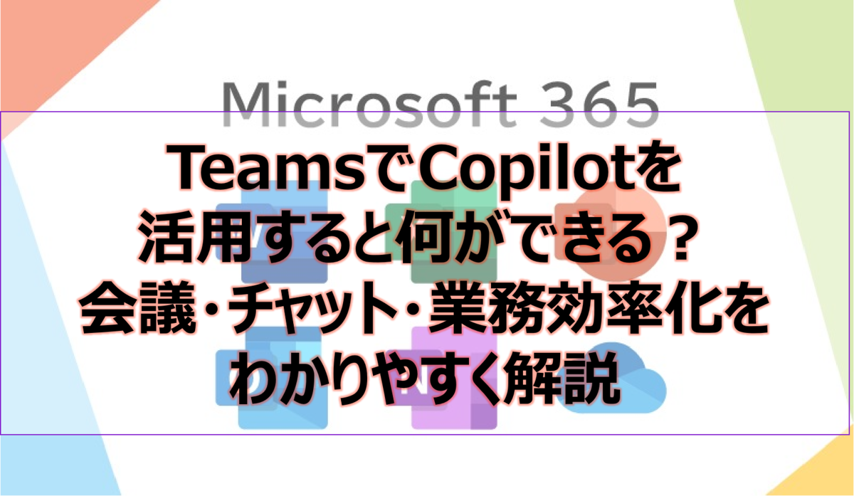 【Microsoft365参考書】TeamsでCopilotを活用すると何ができる？会議・チャット・業務効率化をわかりやすく解説 - 社畜の所業