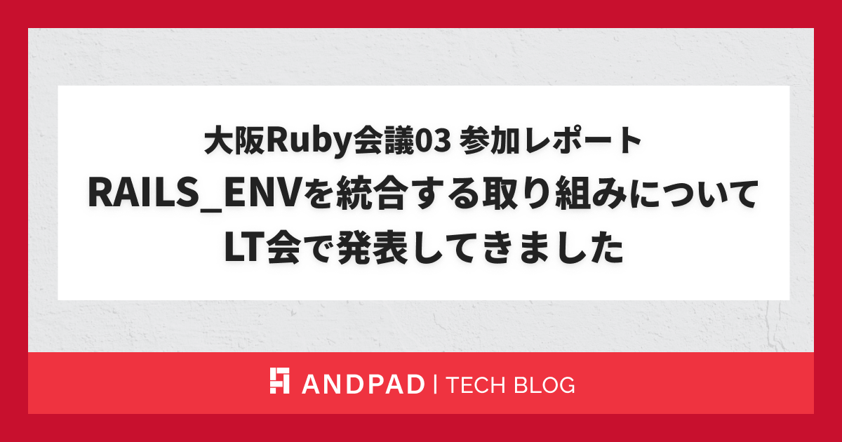 大阪Ruby会議03参加レポート：RAILS_ENVを統合する取り組みについてLT会で発表してきました - ANDPAD Tech Blog