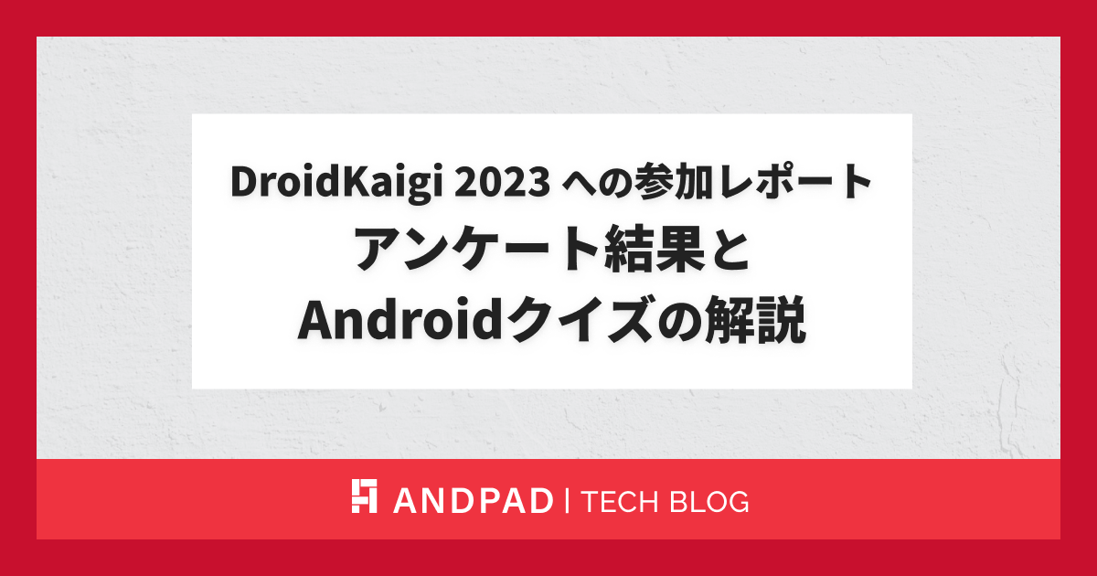 DroidKaigi 2023への参加レポート / アンケート結果とAndroidクイズの解説 - ANDPAD Tech Blog