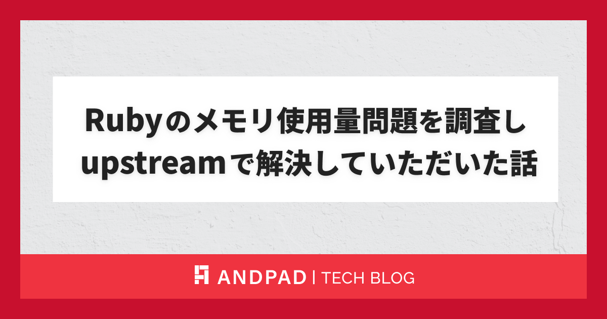Ruby のメモリ使用量問題を調査し upstream で解決していただいた話 - ANDPAD Tech Blog