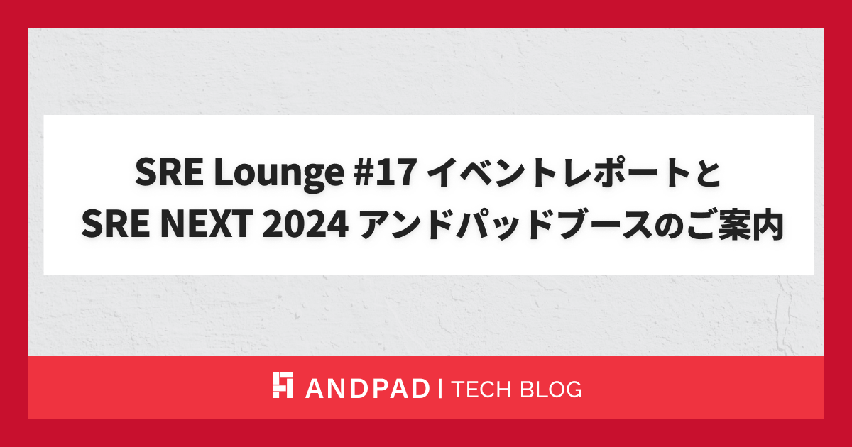 SRE Lounge #17 イベントレポートと SRE NEXT 2024 アンドパッドブースのご案内 - ANDPAD Tech Blog