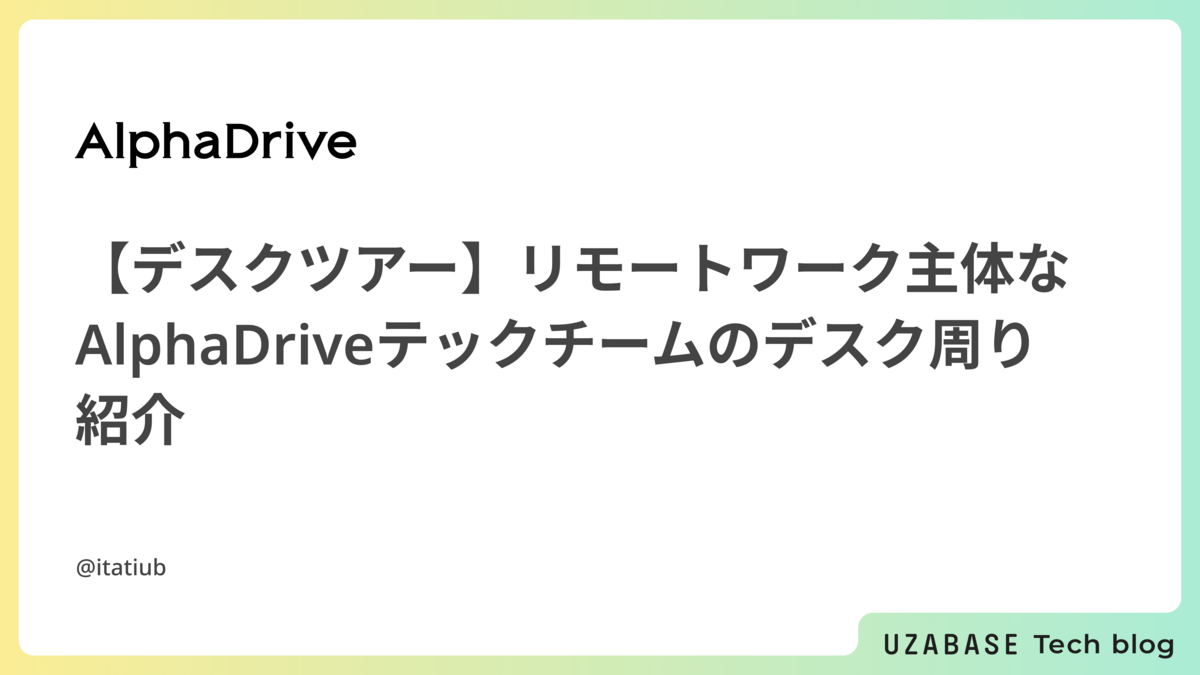 【デスクツアー】リモートワーク主体なAlphaDriveテックチームのデスク周り紹介 - Uzabase for Engineers