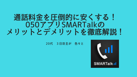 通話料金を圧倒的に安くする方法！050アプリSMARTalkのメリットとデメリットを徹底解説！ - 20代 3日坊主が 色々と