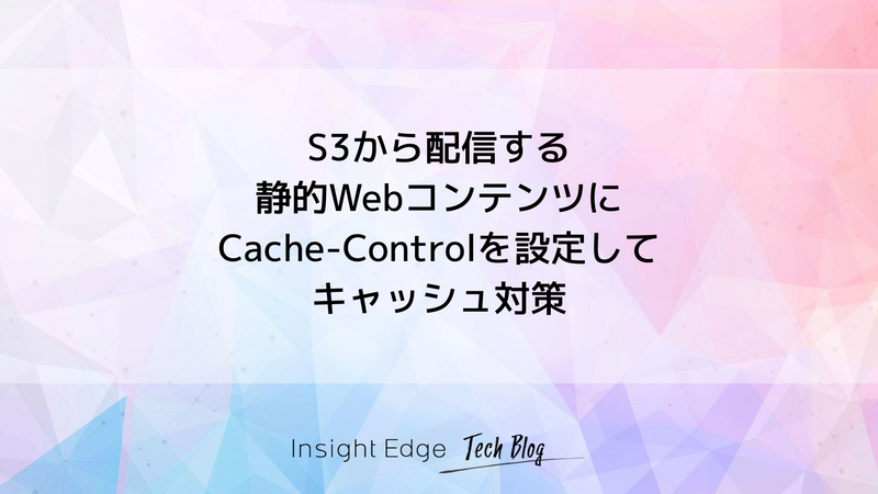 S3から配信する静的WebコンテンツにCache-Controlを設定してキャッシュ対策 - Insight Edge Tech Blog