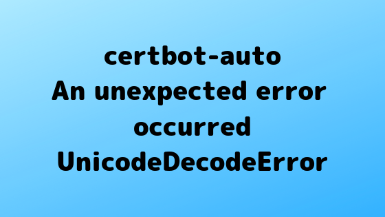 certbot-autoで「UnicodeDecodeError: 'ascii' codec can't decode byte 0xe8 ...