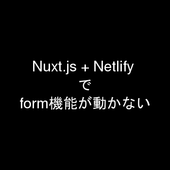 Nuxt.js + Netlify でform機能がまともに動かない - ECのウェブ担当者のメモ