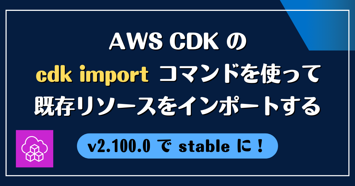 AWS CDK の cdk import コマンドを使って既存リソースをインポートする - kakakakakku blog