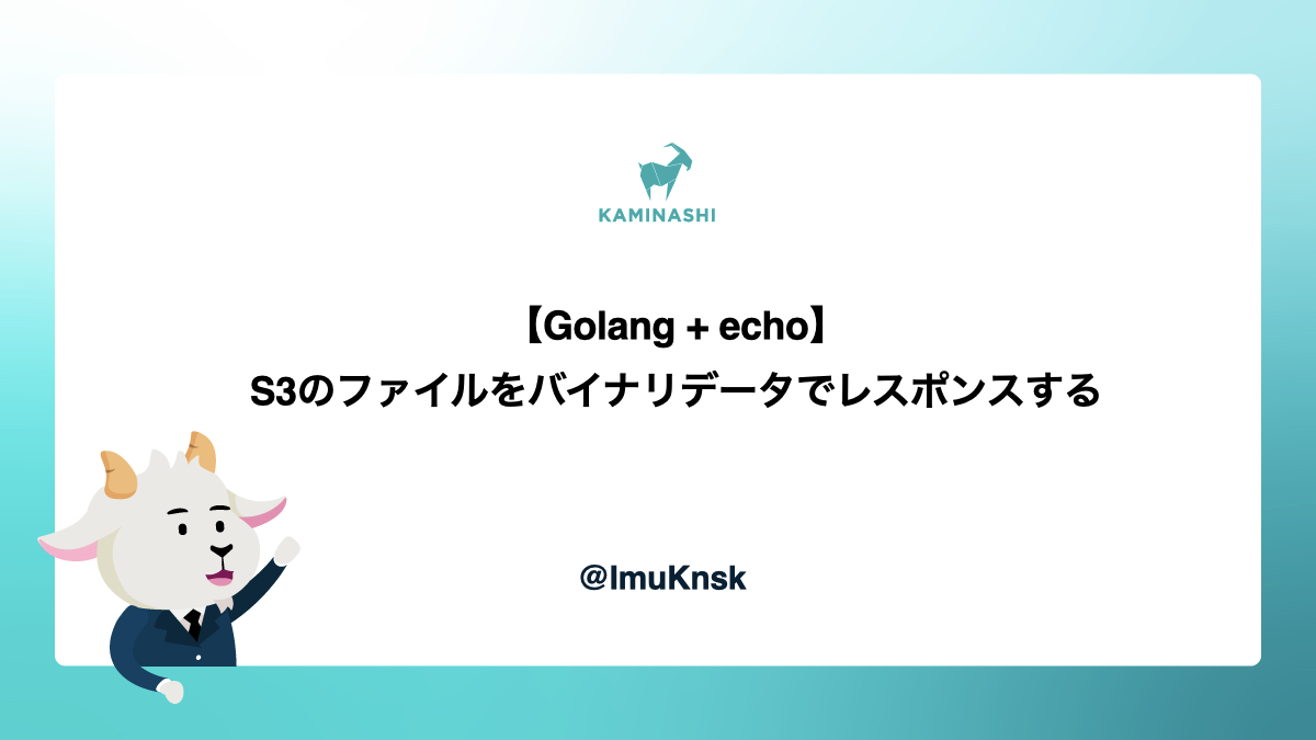 【Golang + echo】S3のファイルをバイナリデータでレスポンスする - カミナシ エンジニアブログ