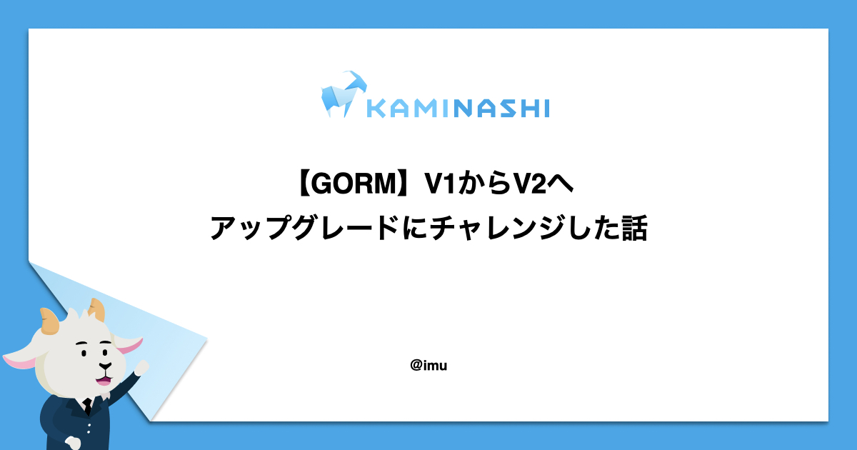 【GORM】V1からV2へアップグレードにチャレンジした話 - カミナシ エンジニアブログ