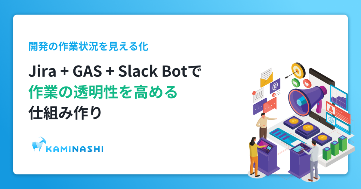 開発の作業状況を見える化。Jira + GAS + Slack Botで作業の透明性を高める仕組み作り - カミナシ エンジニアブログ