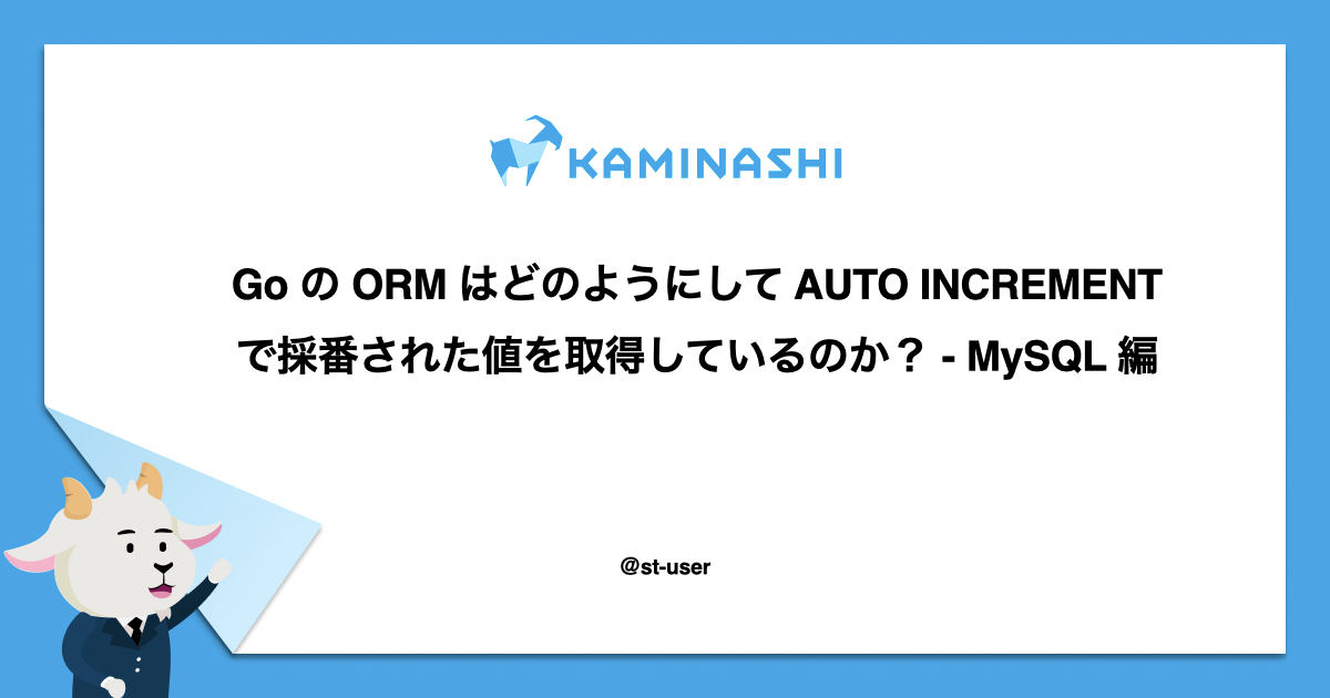 Go の ORM はどのようにして AUTO INCREMENT で採番された値を取得しているのか？ - MySQL 編 - カミナシ エンジニアブログ