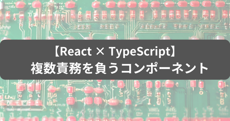 複数の責務を負うReactコンポーネントの型定義 - KENTEM TechBlog