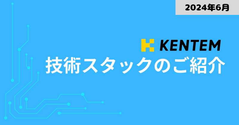 2024年6月 KENTEM 技術スタックのご紹介 - KENTEM TechBlog