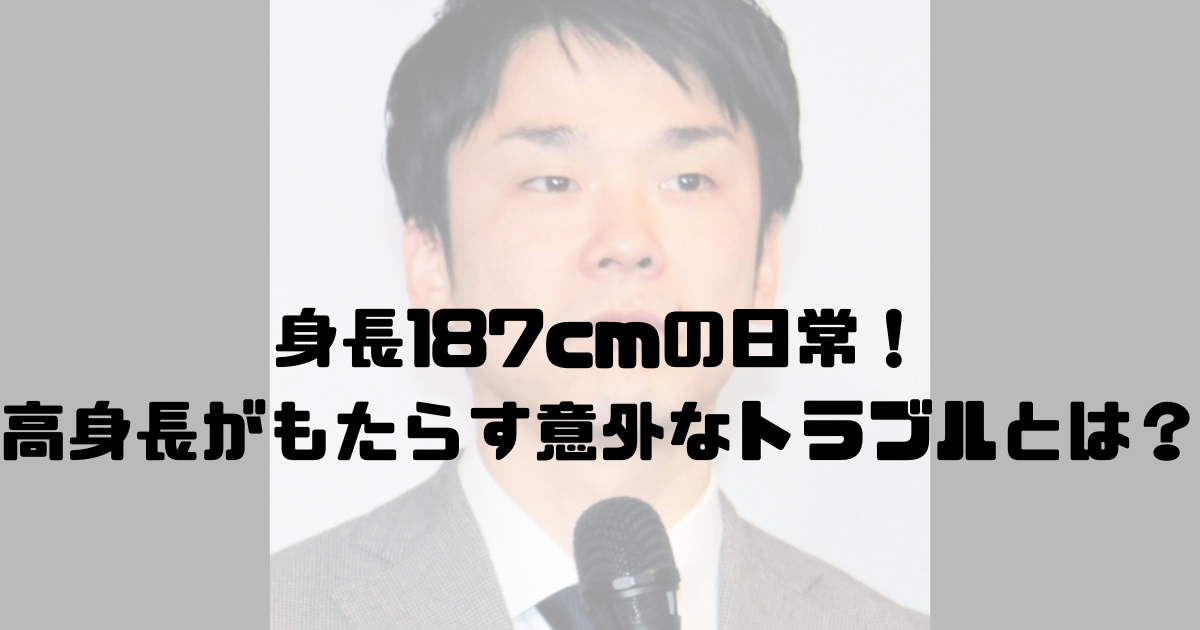 身長187cmの日常！高身長がもたらす意外なトラブルとは？ - きあぶろぐ
