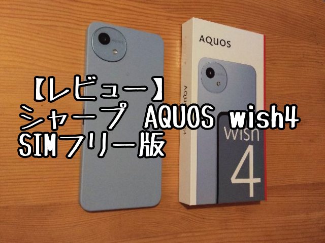 【レビュー】シャープAQUOS wish4 SIMフリー版の使い勝手は？良い点と気になる点 - 購入前履歴 KONYUMAE-LOG