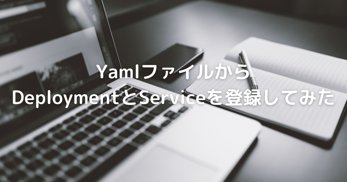 YamlファイルからDeploymentやServiceを登録してみた - ヒトリ歩き