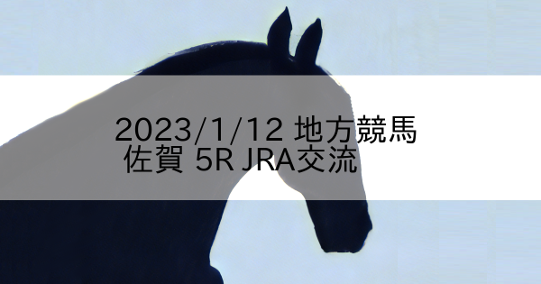 2023/1/12 地方競馬 佐賀競馬 5R JRA交流 ノカイドウ特別 - そらとぶ競馬AI ksbk