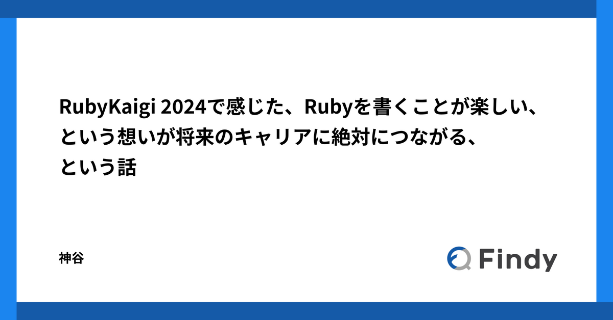 RubyKaigi 2024で感じた、Rubyを書くことが楽しい、という想いが将来のキャリアに絶対につながる、という話 - Findy Tech Blog