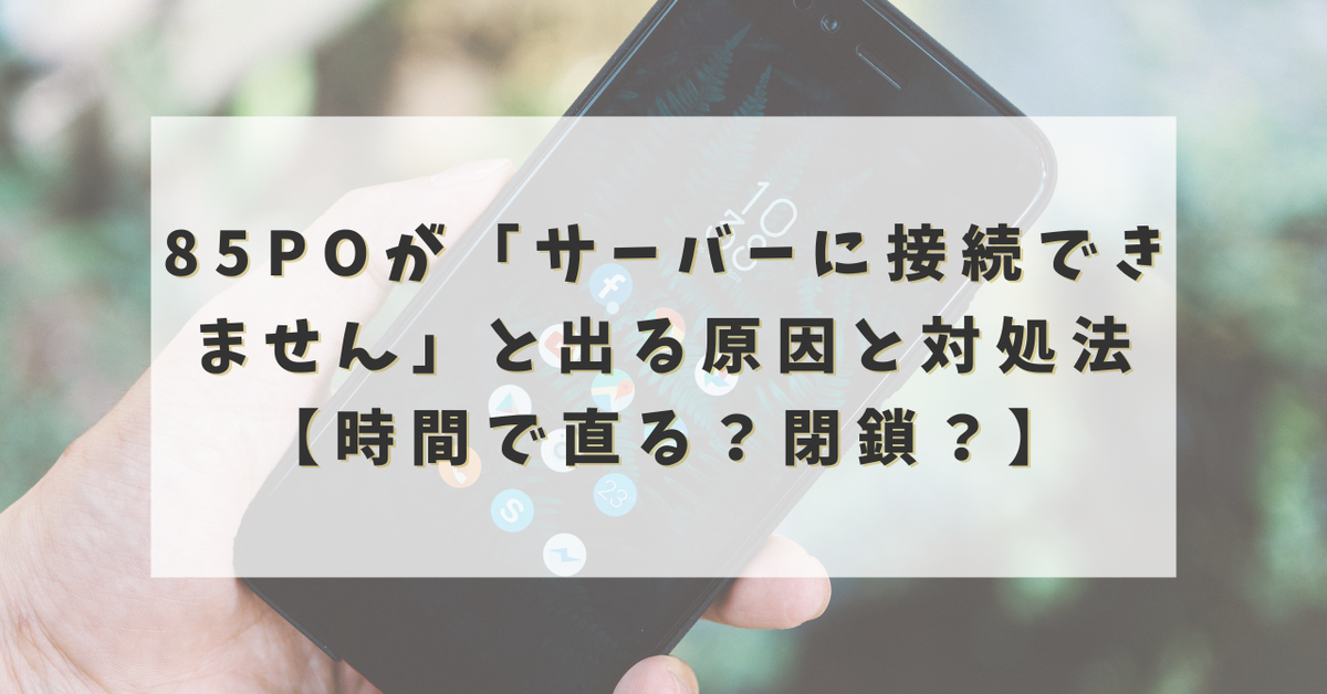 85poが「サーバーに接続できません」と出る原因と対処法【時間で直る？閉鎖？】 - からふるパレット