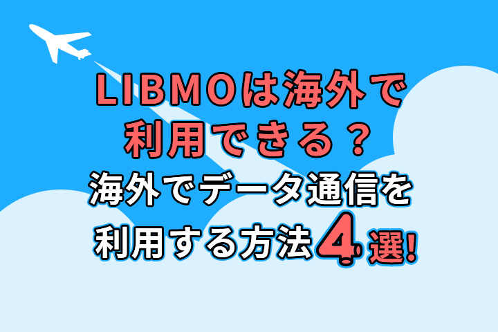 LIBMO（リブモ）は海外で利用できる？海外でデータ通信を利用する方法4選 - LIBMO BLOG｜SIMでちょっと素敵なコミュニケーション