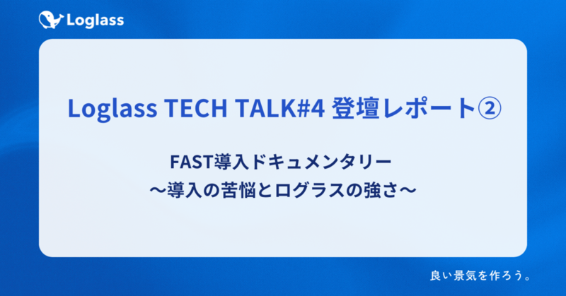 【Loglass TECH TALK#4 登壇レポート②】FAST導入ドキュメンタリー 〜導入の苦悩とログラスの強さ〜 - loglass_product_teamのブログ