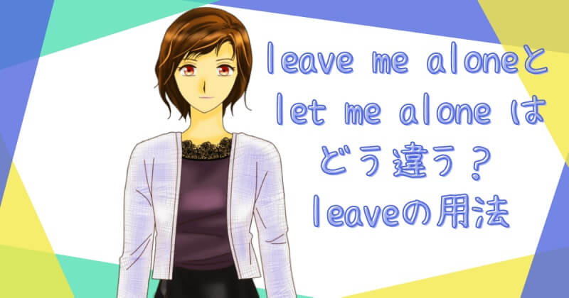 leave の意味は3つでOK？ ｢leave me alone｣ と ｢let me alone｣ の違い - 英語の小箱