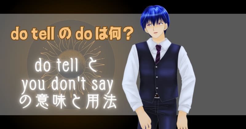 ｢do tell｣ と ｢you don't say｣ の使い方 ｢言う｣ の意味では収まらない？ - 英語の小箱
