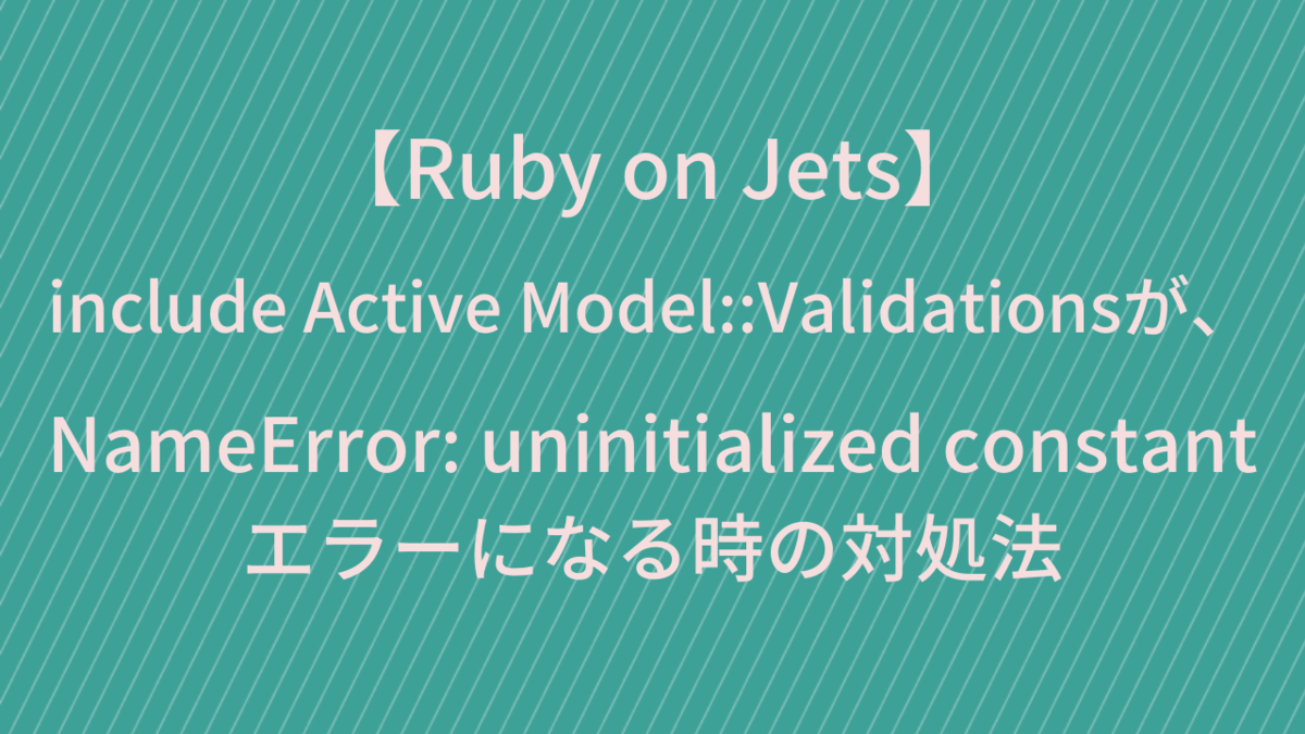 【Ruby on Jets】include ActiveModel::ValidationsがNameError: uninitialized constantエラーになる時の対処法 - スリ ...