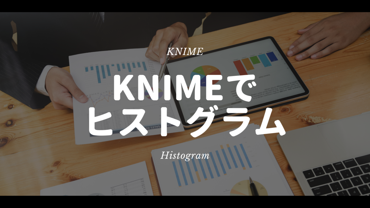 KNIME - データ概要を把握！ヒストグラムをサクッと作る - Histogram - デジタル推進課