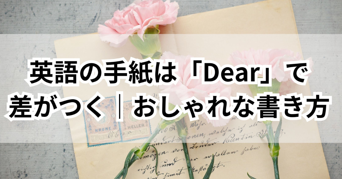 英語の手紙は「Dear」で差がつく｜おしゃれな書き方と締め方ガイド - ゆるっとマッシュアップ