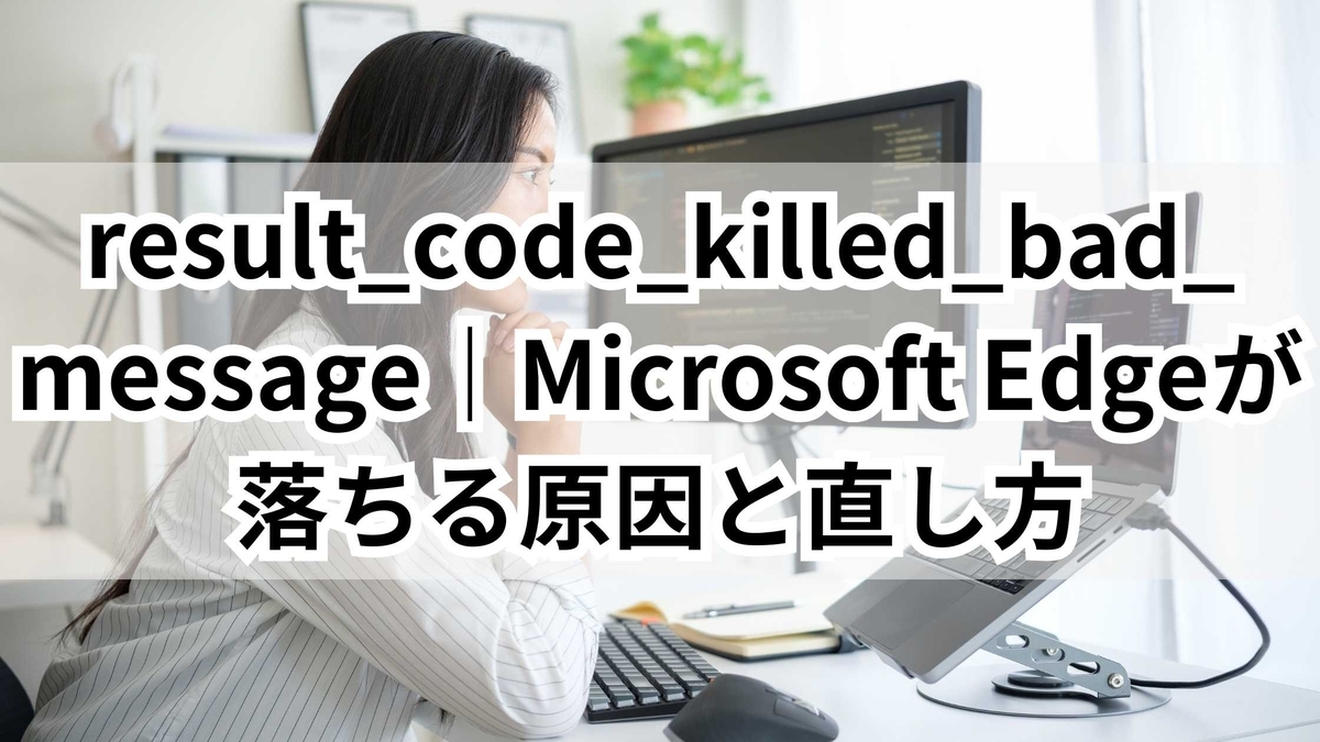 エラーコード result_code_killed_bad_message｜Microsoft Edgeが落ちる原因と直し方 - ゆるっと ...