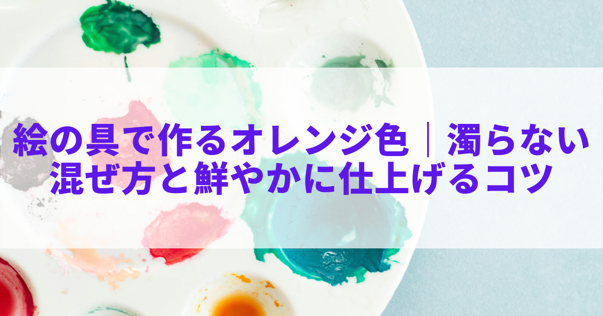 絵の具で作るオレンジ色｜濁らない混ぜ方と鮮やかに仕上げるコツ - Cheat sheet