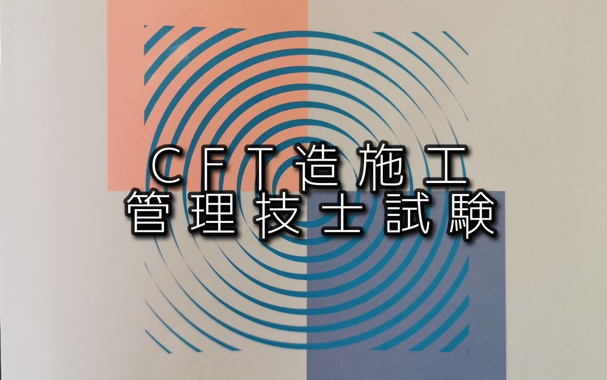 CFT造施工管理技術者試験はこんな問題が出ました。傾向と対策を解説【資格試験】 - 松崎雑記帳