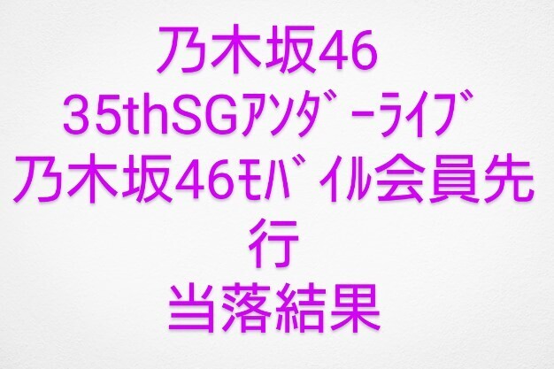 #乃木坂46『乃木坂46 35thSGアンダーライブ 乃木坂46モバイル会員先行 当落結果』#乃木坂35thSGアンダーライブ - めい’s blog