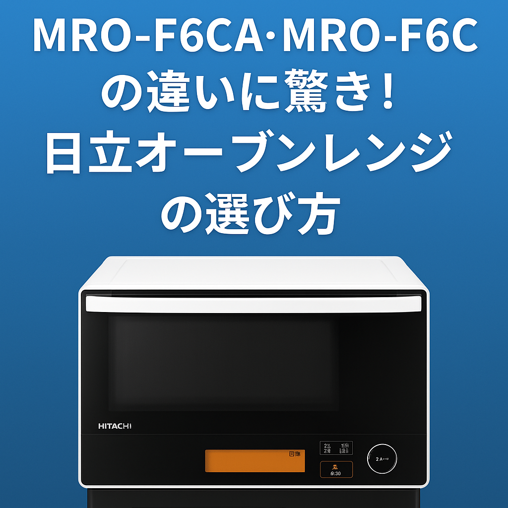 MRO-F6CA・MRO-F6Cの違いに驚き！日立オーブンレンジの選び方 - かでん情報。