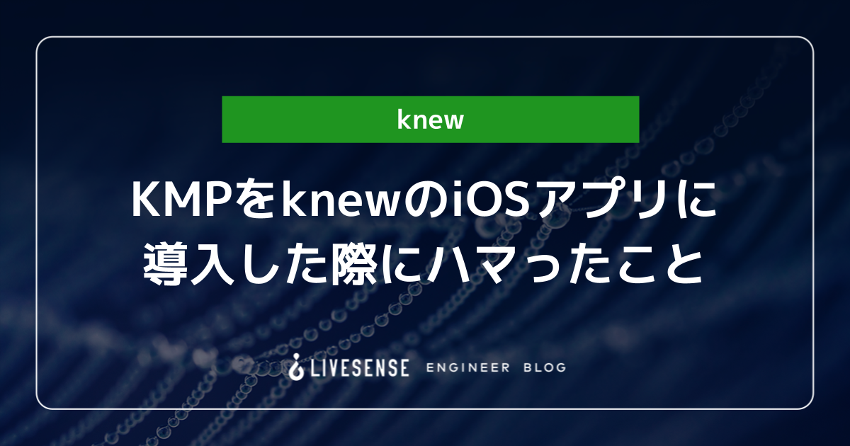 KMPをknewのiOSアプリに導入した際にハマったこと - LIVESENSE ENGINEER BLOG