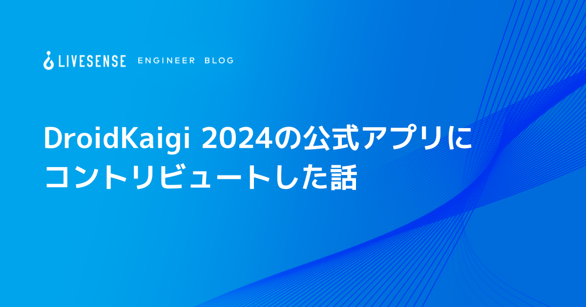 DroidKaigi 2024の公式アプリにコントリビュートした話 - LIVESENSE ENGINEER BLOG