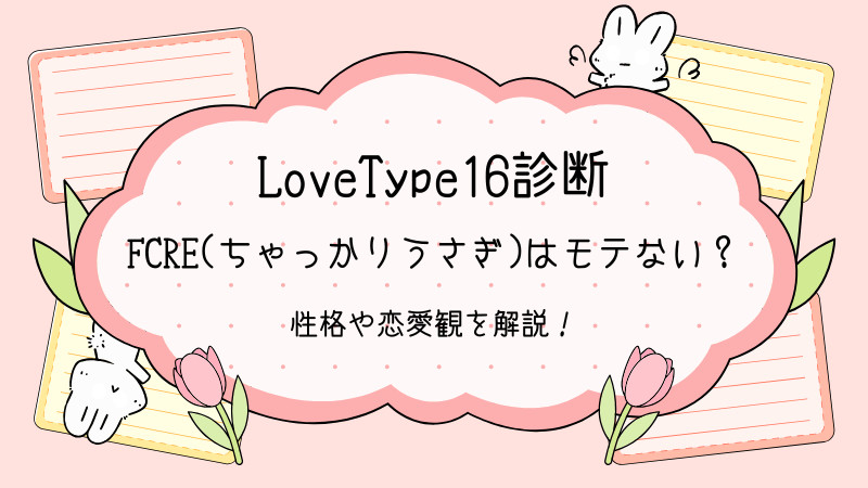 LoveType16診断│FCRE(ちゃっかりうさぎ)はモテない？性格や恋愛観を解説！ - mofuli