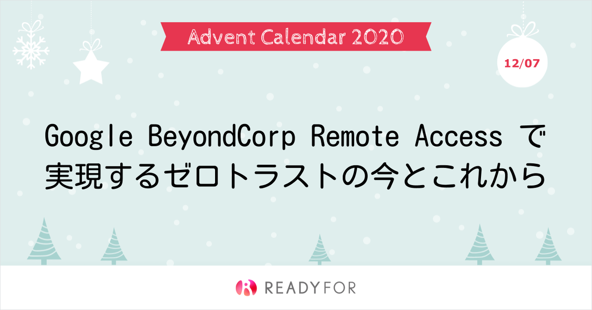 Google BeyondCorp Remote Access で実現するゼロトラストの今とこれから - READYFOR Tech Blog