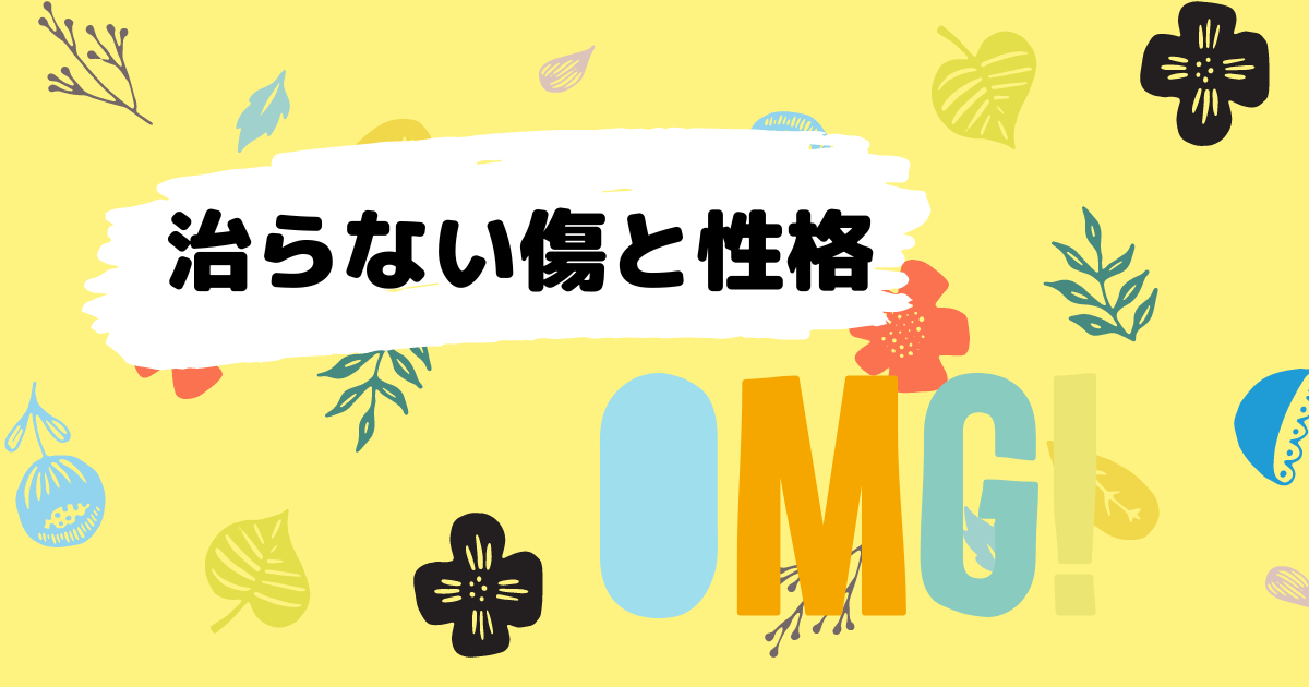 なかなか治らない傷と性格 - みんみんルーム