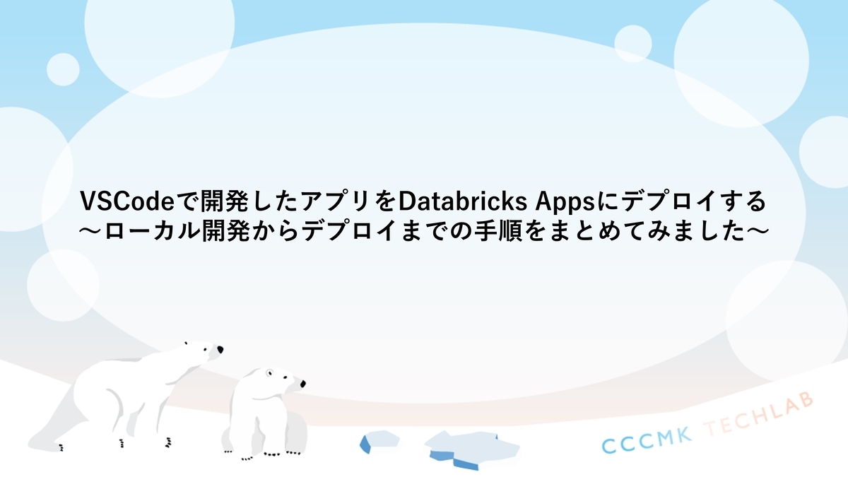 VSCodeで開発したアプリをDatabricks Appsにデプロイする - CCCMKホールディングス TECH LABの Tech Blog
