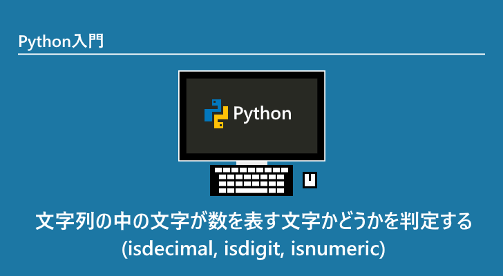 初心者入門文字列の中の文字が数を表す文字かどうかを判定する(isdecimal, isdigit, isnumeric) | Python入門 ...