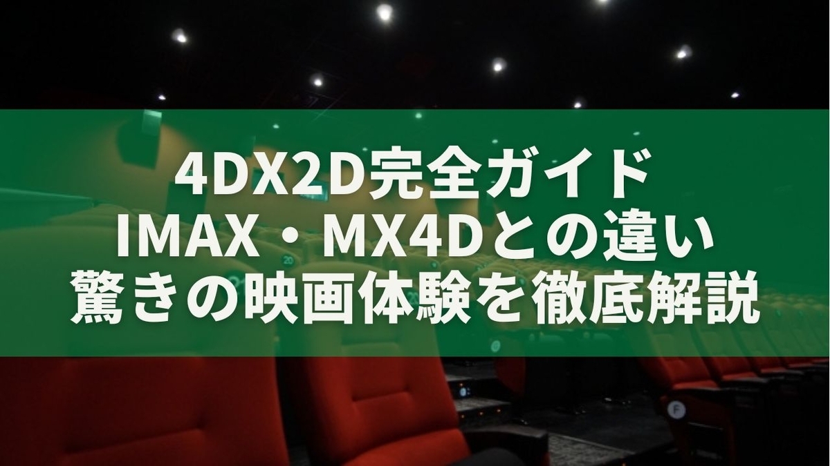 4DX2D完全ガイド：IMAX・MX4Dとの違いと驚きの映画体験を徹底解説 - もりブロ